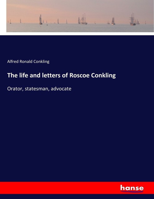 The life and letters of Roscoe Conkling von Alfred Ronald Conkling ...