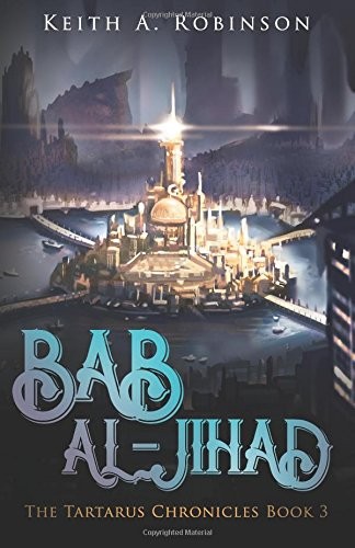 BAB AL-JIHAD (THE TARTARUS CHRONICLES) (VOLUME 3) By Keith A Robinson ...
