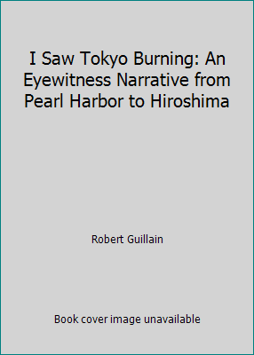 I Saw Tokyo Burning: An Eyewitness Narrative from Pearl Harbor to ...