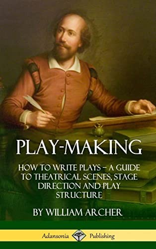 Play-Making: How to Write Plays - A Guide to Theatrical Scenes, Stage ...