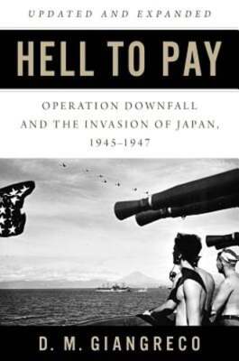 Hell to Pay: Operation Downfall and the Invasion of Japan, 1945-1947 ...