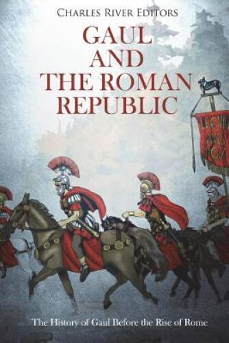 Gaul and the Roman Republic: The History of Gaul Before the Rise of ...