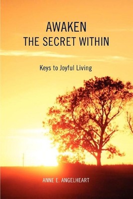 Awaken the Secret Within: Keys to Joyful Living by Anne E. Angelheart ...