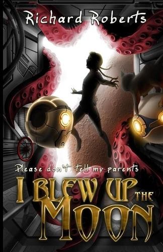 Richard Roberts Please Don't Tell My Parents I Blew Up the Moon ...