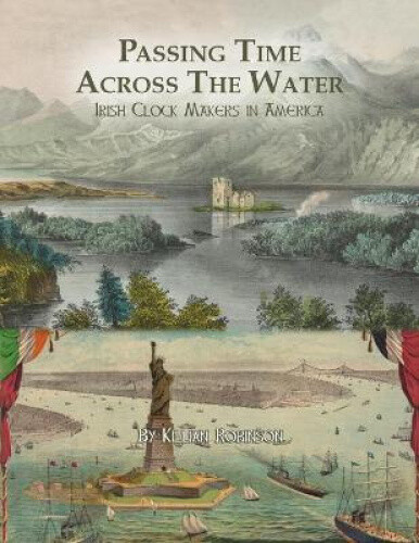 Passing Time Across The Water Irish Clock Makers in America by Killian ...
