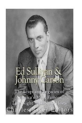Ed Sullivan and Johnny Carson: The Lives and Legacies of America's Most ...