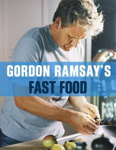 Gordon Ramsay's Fast Food: More Than 100 Delicious, Super-Fast, and ...