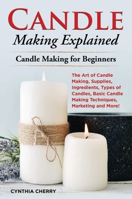 Candle Making Explained: The Art of Candle Making, Supplies ...