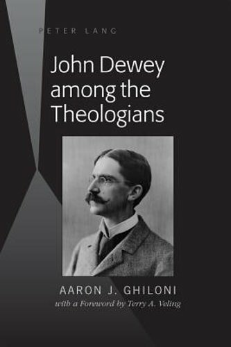 John Dewey among the Theologians: with a Foreword by Terry A. Veling by ...