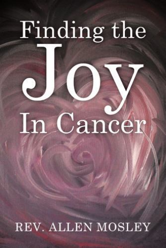 Finding the Joy in Cancer by Allen Mosley (2013, Trade Paperback) for ...