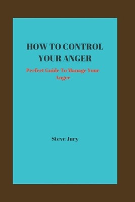How to Control Your Anger: Perfect Guide To Manage Your Anger by Steve ...