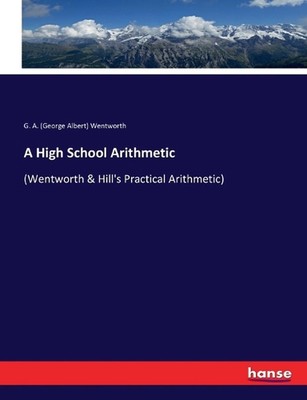 A High School Arithmetic: (Wentworth & Hill's Practical Arithmetic) by ...