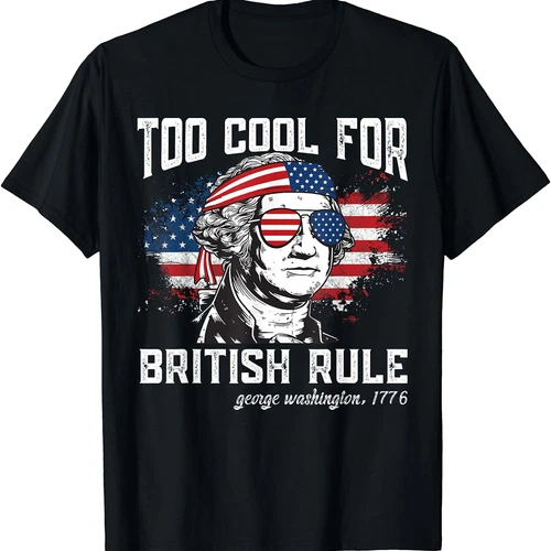 2025/Too Cool For British Rule George Washington 1776 Gift Unisex T ...