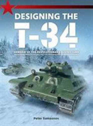 Designing the T-34: Genesis of the Revolutionary Soviet Tank, Samsonov ...