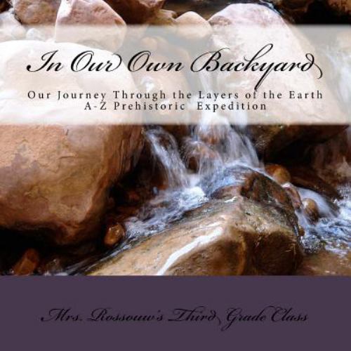 In Our Own Backyard : Our Journey Through the Layers of the Earth by P ...