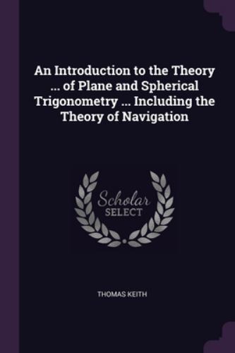 An Introduction to the Theory ... of Plane and Spherical Trigonometry ...