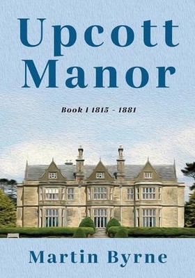 Upcott Manor: Book I 1815 - 1881 by Martin Byrne Paperback Book ...