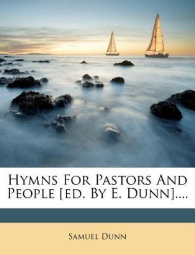 Hymns for Pastors and People [Ed. by E. Dunn]... . by Samuel Dunn (2012 ...