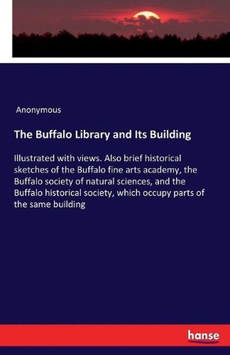 The Buffalo Library and Its Building: Illustrated with views. Also ...