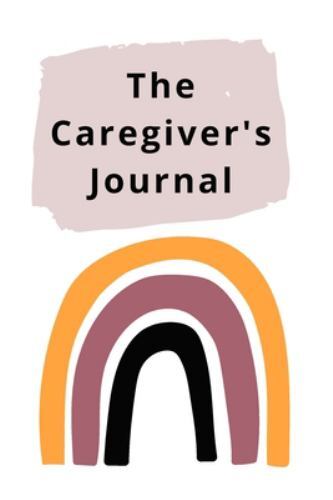 The Caregiver's Journal: A self-care journal for those who care for ...
