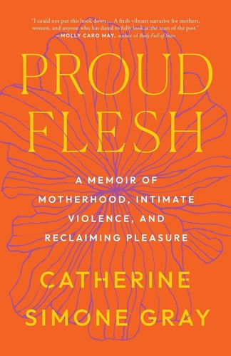 Proud Flesh: A Memoir of Motherhood, Intimate Violence, and Reclaiming ...