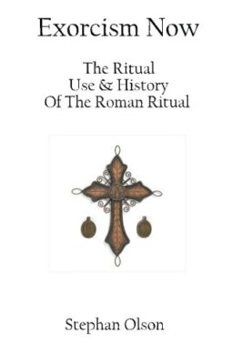 Exorcism Now: The Ritual, Use, and History of the Roman Rit... by Olson ...