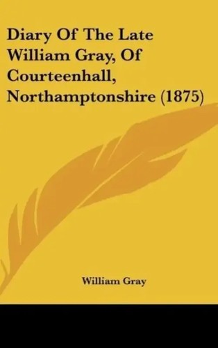 William Gray | Diary Of The Late William Gray, Of Courteenhall ...