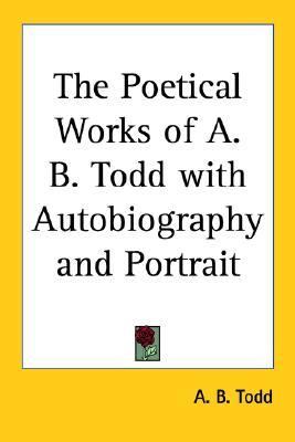 Poetical Works of A. B. Todd with Autobiography and Portrait by A. B ...