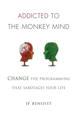 Addicted to the Monkey Mind: Change the Programming That Sabotages Your ...