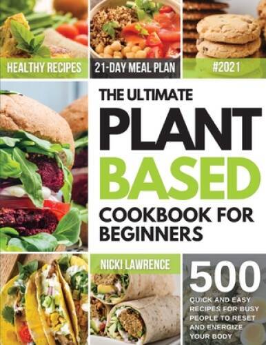 The Ultimate Plant Based Cookbook for Beginners: 500 Quick and Easy ...