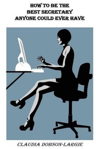 How to be the Best Secretary Anyone Could Ever Have by Claudia M ...