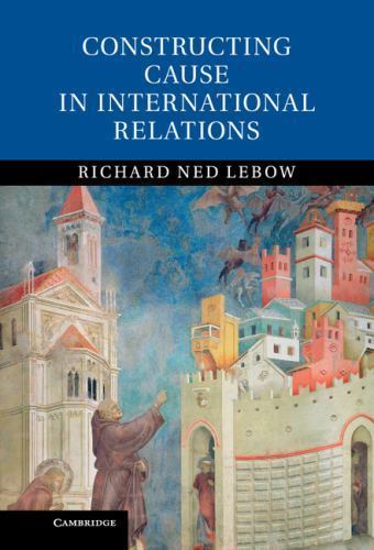 Constructing Cause in International Relations by Richard Ned Lebow ...
