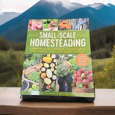 Small-Scale Homesteading: A Sustainable Guide to Gardening, Keeping ...