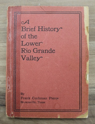 PIERCE, Frank Cushman-A Brief Hist. of the Lower Rio Grande Valley ...
