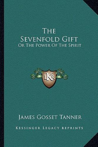 Sevenfold Gift : Or the Power of the Spirit by James Gosset Tanner ...