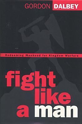 Fight Like a Man: Redeeming Manhood for Kingdom Warfare by Dalbey ...