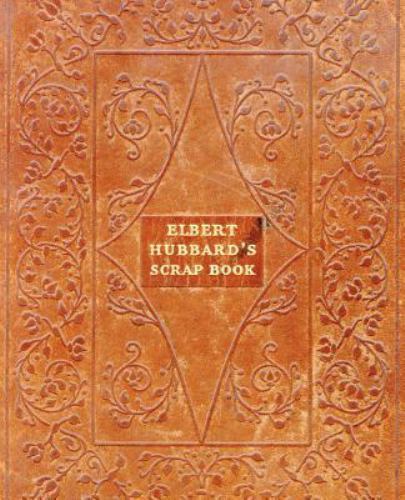 Elbert Hubbard's Scrap Book : Containing the Inspired and Inspiring ...