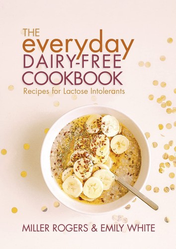 The Everyday Dairy-Free Cookbook by Miller Rogers Emily White ...