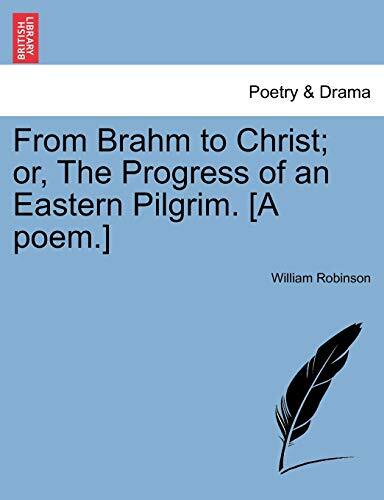 From Brahm to Christ; or, The Progress of an Eastern Pilgrim. [A poem ...