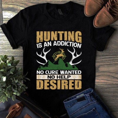 Hunting Is an Addiction No Cure Wanted No Help Desired Tshirt | eBay