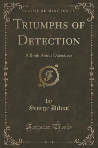 Triumphs of Detection : A Book about Detectives (Classic Reprint) by ...