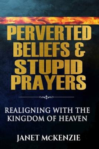 Perverted Beliefs & Stupid Prayers: Realigning with the Kingdom of Heaven NEUF 9780999216002 | eBay