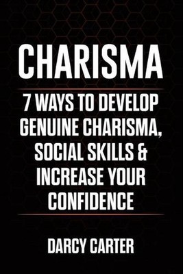 Charisma: 7 Ways To Develop Genuine Charisma, Social Skills & Increase Your Conf 9781913397425 ...