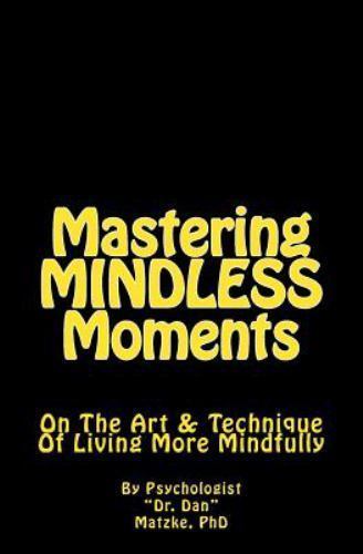 Mastering MINDLESS Moments : On the Art and Technique of Living More ...
