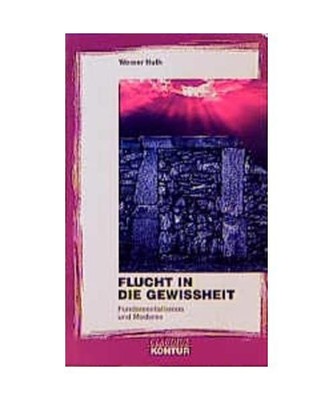 Flucht in die Gewißheit.: Fundamentalismus und Moderne., Huth, Werner ...