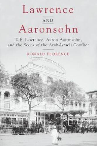 Lawrence and Aaronsohn: T E Lawrence, Aaron Aaronsohn, and the Se ...