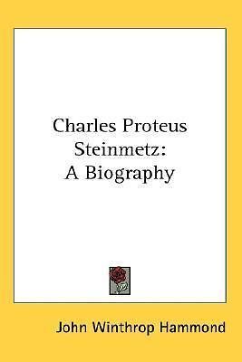Charles Proteus Steinmetz A Biography by John Winthrop Hammond (2006 ...