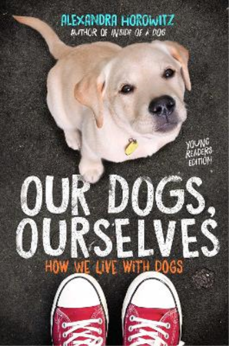 Alexandra Horowitz Our Dogs, Ourselves -- Young Readers Edition (Poche ...