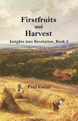 Firstfruits and Harvest: Insights into Revelation, Book 3 by Paul Cozza ...