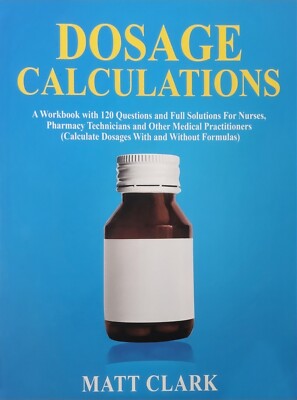 Dosage Calculations : A Workbook with 120 Questions and Full Solutions ...
